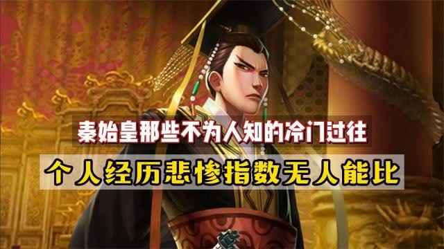 秦始皇那些不为人知的冷门过往,个人经历悲惨指数无人能比