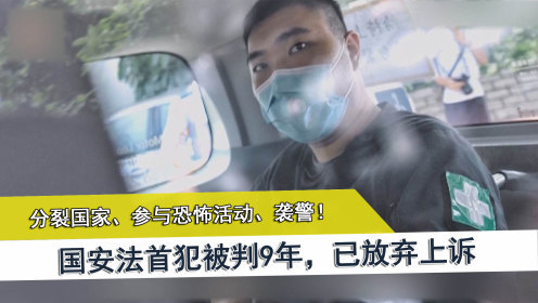 分裂国家、参与恐怖活动、袭警!国安法首犯被判9年,已放弃上诉