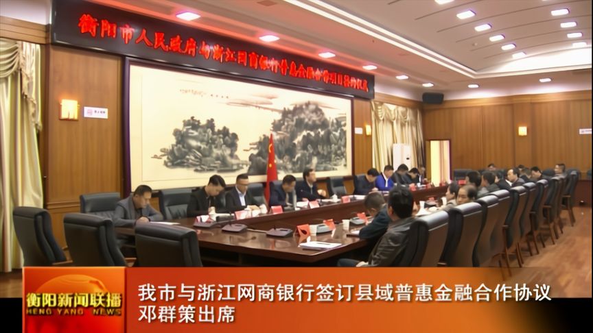 衡阳市人民政府与蚂蚁集团网商银行签署“县域普惠金融”合作协议