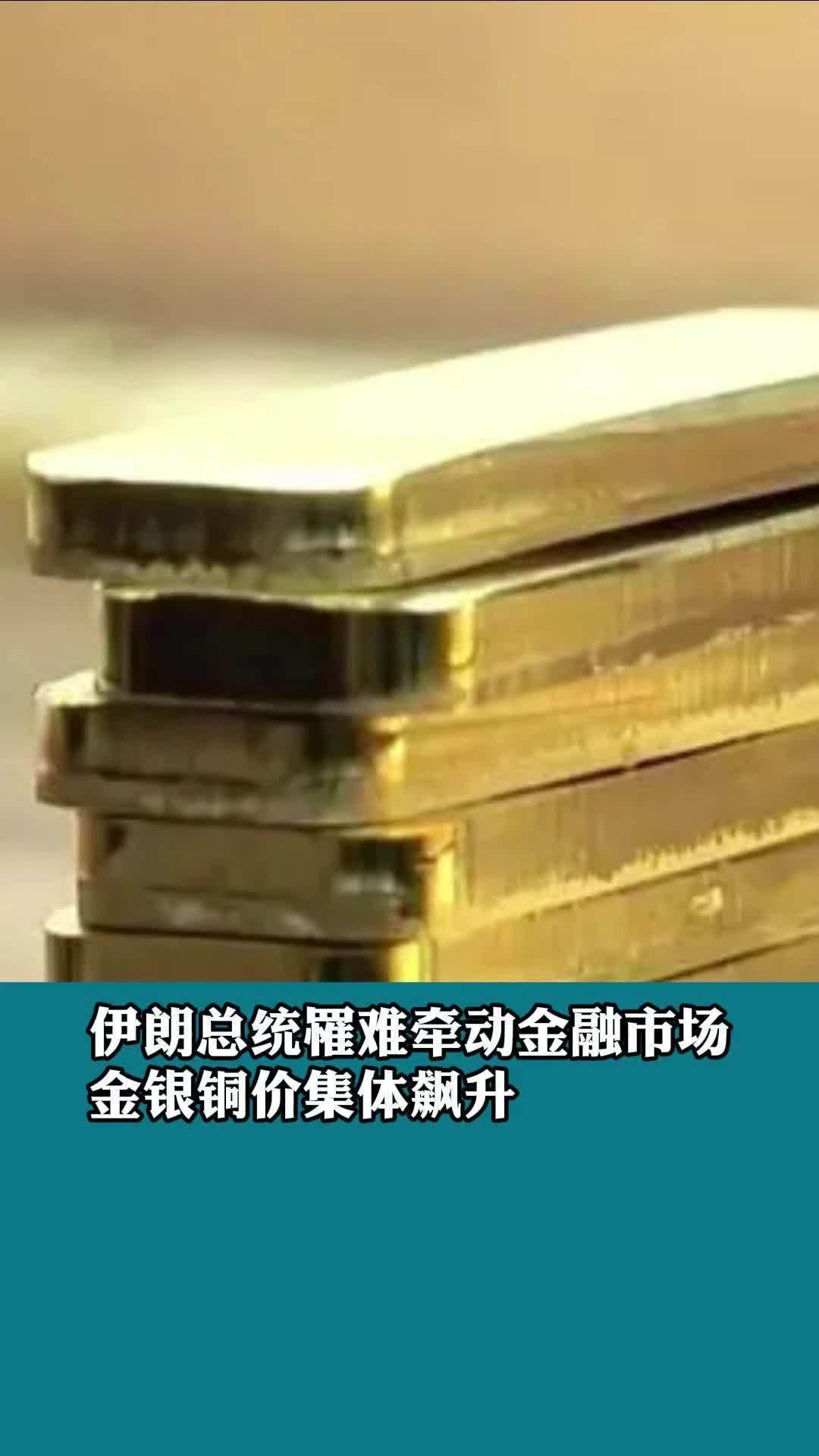 伊朗总统罹难牵动金融市场金银铜价集体飙升