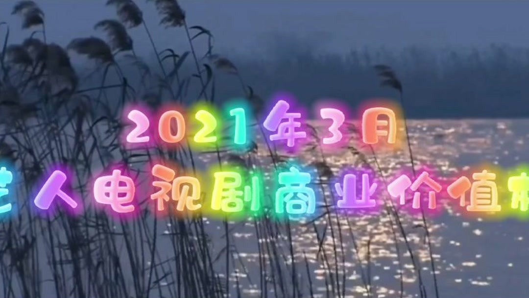 2021年3月艺人电视剧商业价值榜