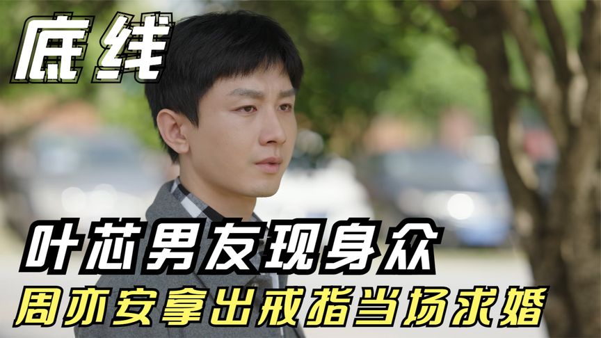 底线:叶芯男友现身,周亦安拿出戒指当场求婚,观众:磕疯啦