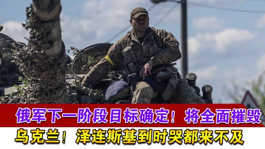 俄军下一阶段目标确定!将全面摧毁乌克兰!泽连斯基哭都来不及