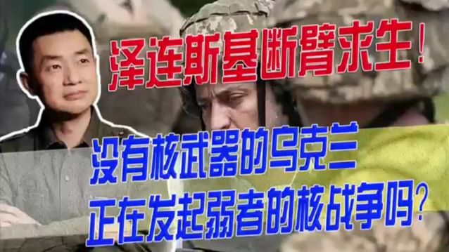 泽连斯基断臂求生!没有核武器的乌克兰正在发起弱者的核战争吗
