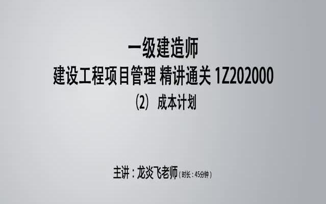 2018一级建造师龙炎飞项目管理18(2)成本计划