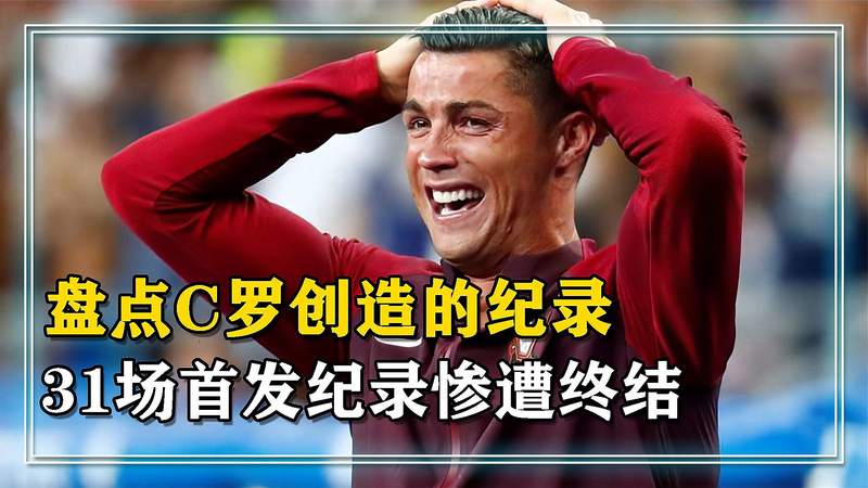 盘点:C罗创造的纪录,连续31场首发纪录惨遭终结!