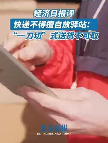 经济日报评快递不得擅自放驿站:“一刀切”式送货不可取 自3月1日《...