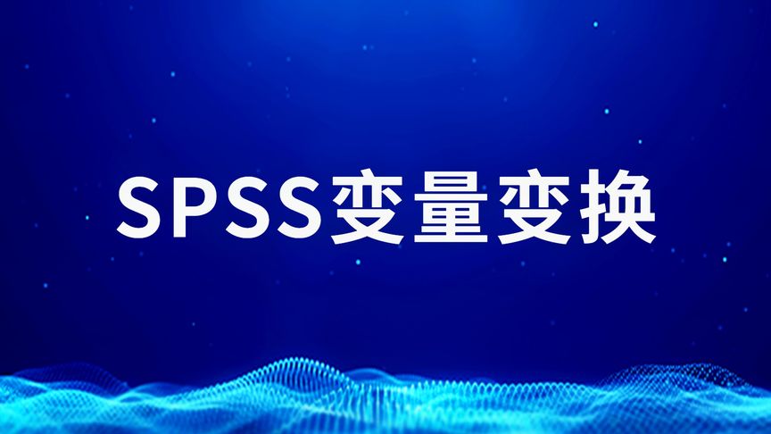 SPSS数据分析课程——SPSS变量变换的SPSS软件操作及分析结果...