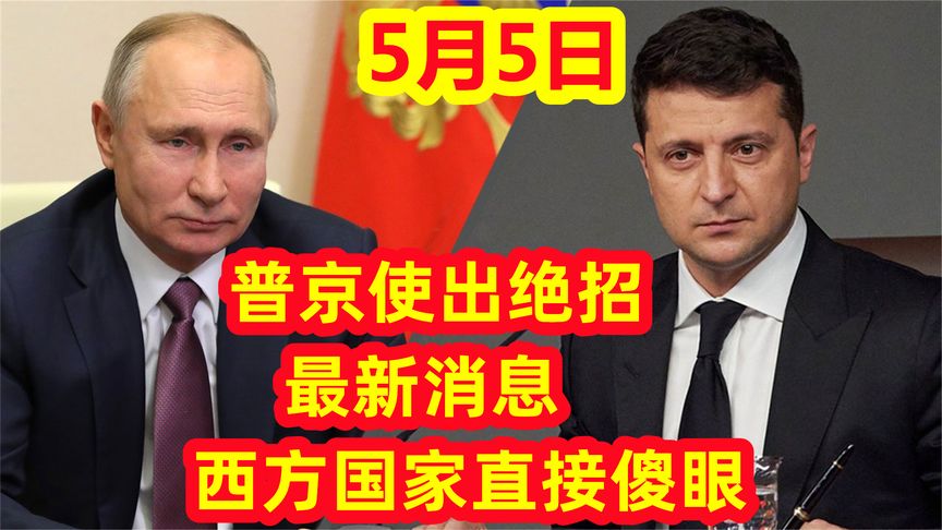普京使出绝招,5月5日最新消息,西方国家直接傻眼