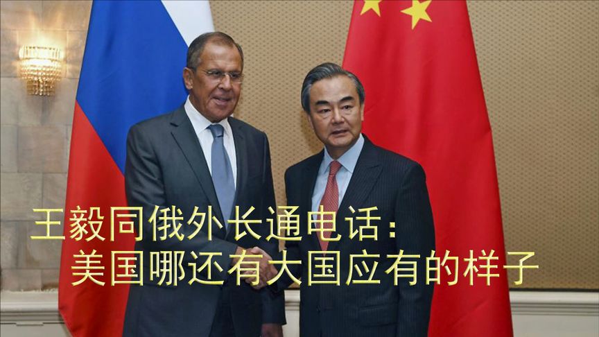 王毅同俄外长通电话:美国已失去理智,哪还有大国应有的样子