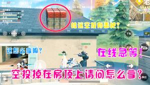 荒野行动故柠:空投掉在房顶上请问怎么拿?在线等!急!