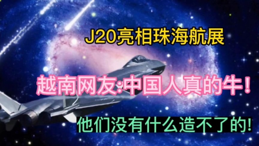 J20亮相珠海航展,越南网友:中国人真的牛!他们没有什么不能造的