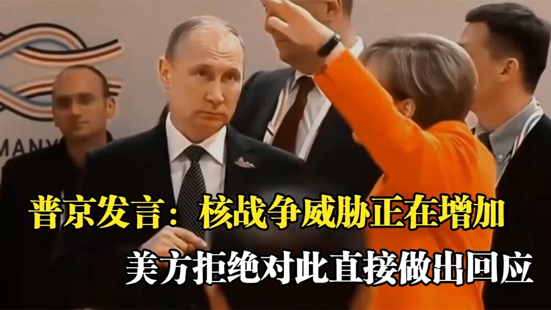 普京发言:“核战争威胁正在快速增加”,美方拒绝对此直接回应