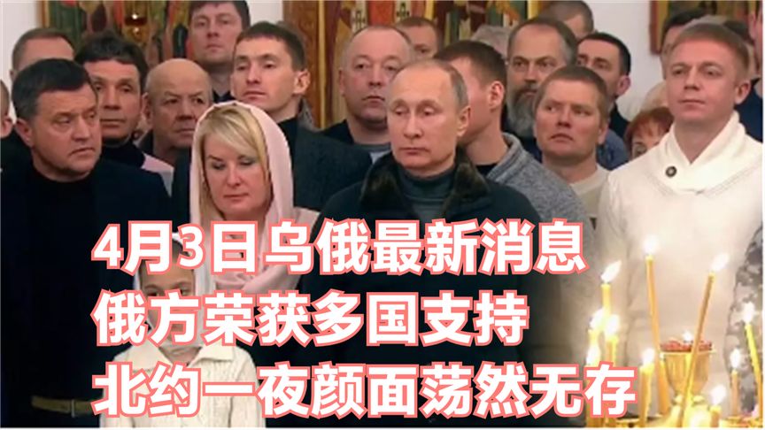 4月3日乌俄最新消息:俄罗斯荣获多国支持!北约一夜颜面荡然无存
