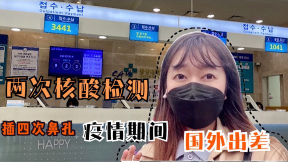 花1500做两次核酸检测插四次鼻孔,来看疫情期间出差回国有多难!