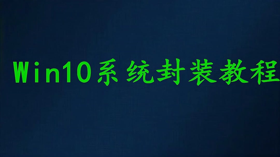 Win10封装教程,电脑系统封装教程