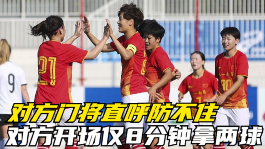 中国女足最恐怖一战!开场仅8分钟拿两球,对方门将直呼防不住