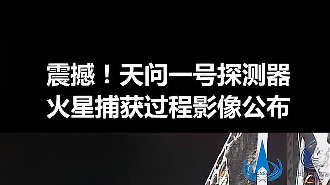 震撼视频!天问一号探测器火星捕获过程影像公布