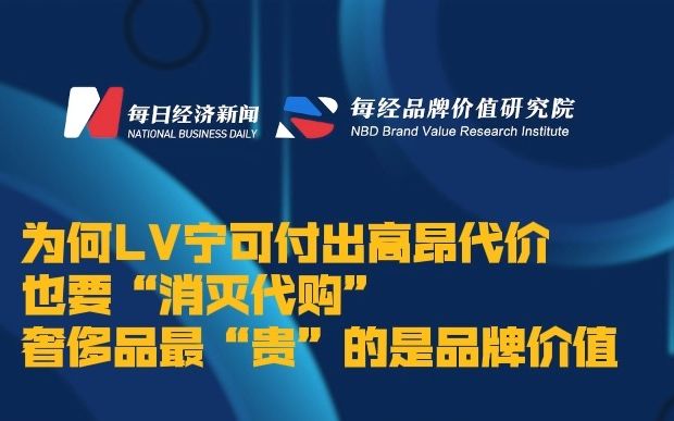 每经《品牌价值观》131期丨为何LV宁可付出高昂代价,也要“消灭代购...