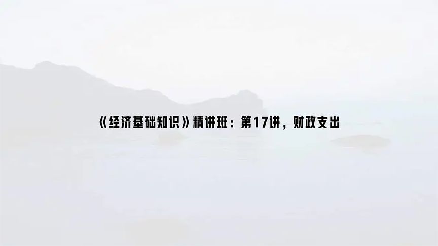 《经济基础知识》精讲班:第17讲,财政支出