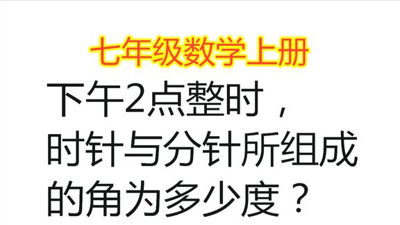 七年级数学上册:下午2点整时,时针与分针所组成的角为多少度?