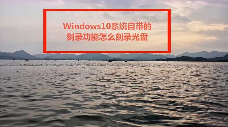 Windows10系统怎么刻录光盘保存数据