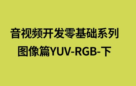 音视频开发零基础系列-图像篇YUV-RGB-下|YUV的格式YUV的采样方式...