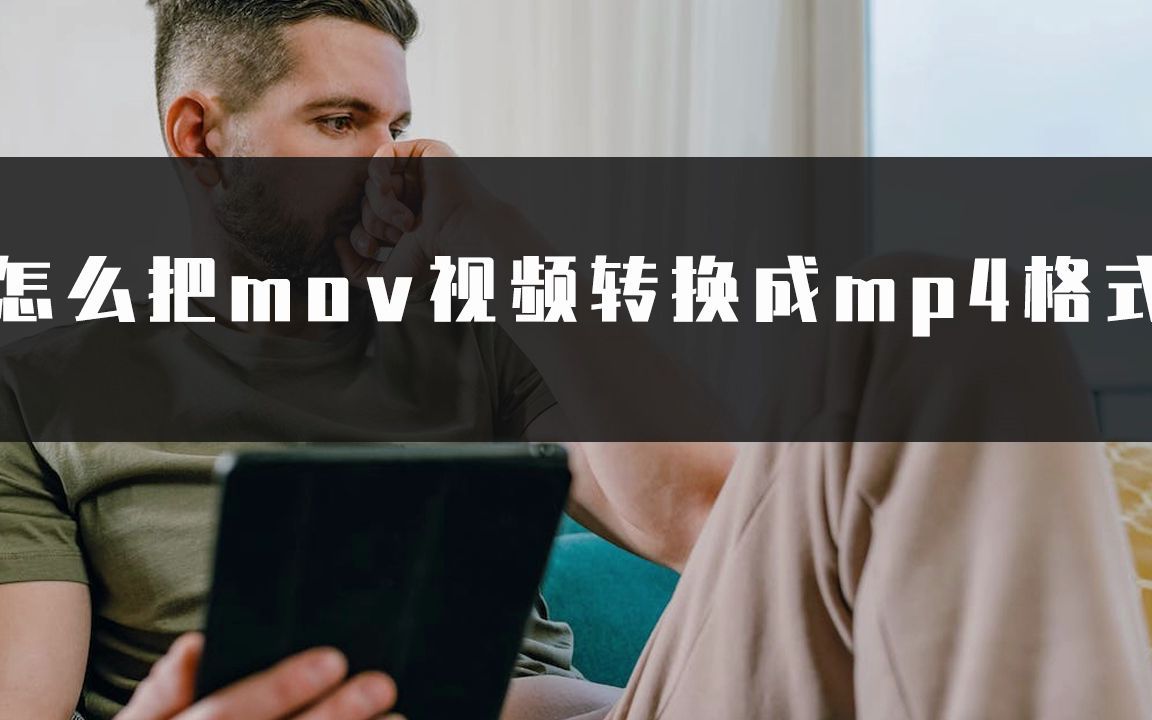 怎么把mov视频格式转换成MP4?新手也能快速上手的视频格式转换教程