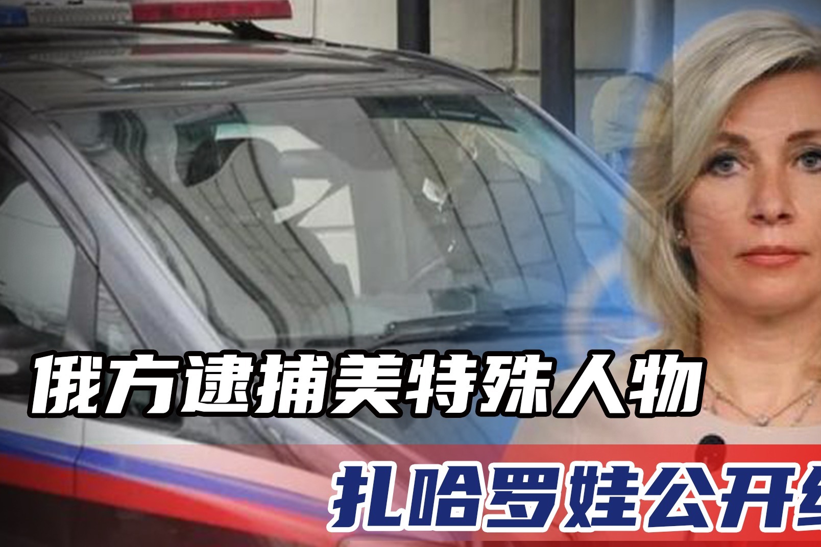 突发!俄方逮捕美特殊人物,扎哈罗娃公开细节,白宫"深表关切"