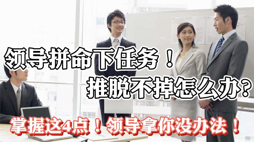 领导不断下任务!推脱不掉怎么办?把握这4点!领导拿你没办法!