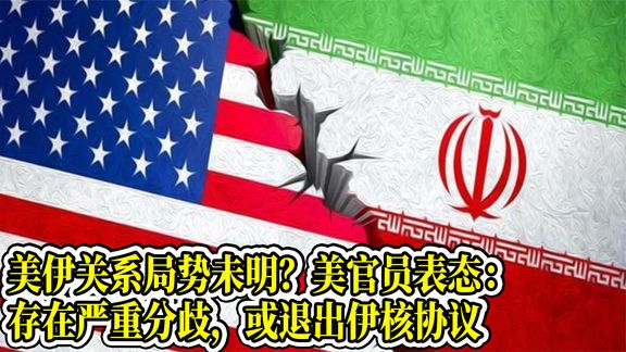 美伊关系局势未明?美官员表态:存在严重分歧,或退出伊核协议!