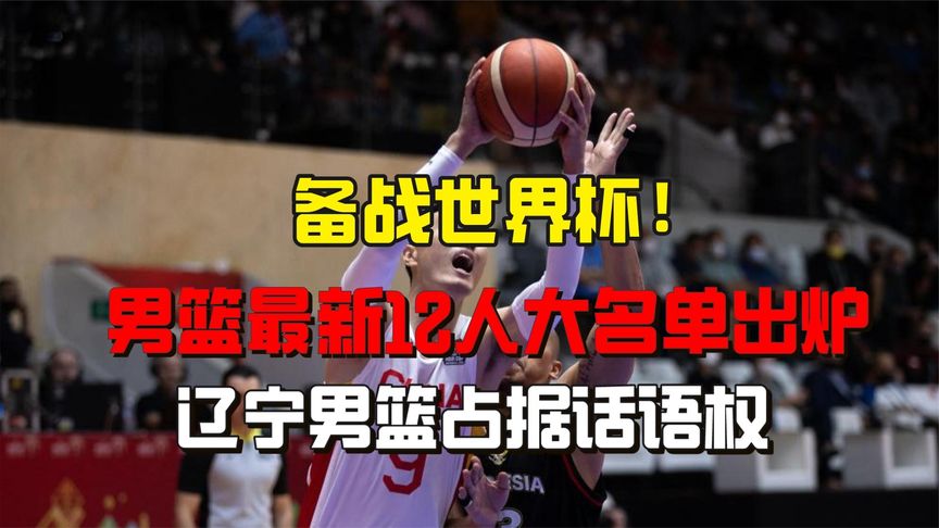 备战世界杯!男篮最新12人大名单出炉,辽宁男篮占据话语权