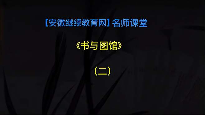 「安徽继续教育网」名师课堂《书与图书馆》(二)