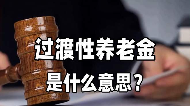过渡性养老金是什么意思?一个视频告诉你答案
