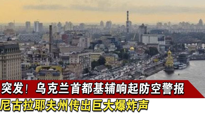 突发!乌克兰首都基辅响起防空警报,尼古拉耶夫州传出巨大爆炸声