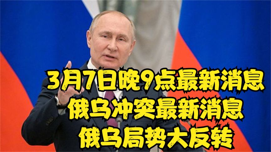 3月7日下午最新消息,俄乌冲突最新消息!俄乌局势大反转
