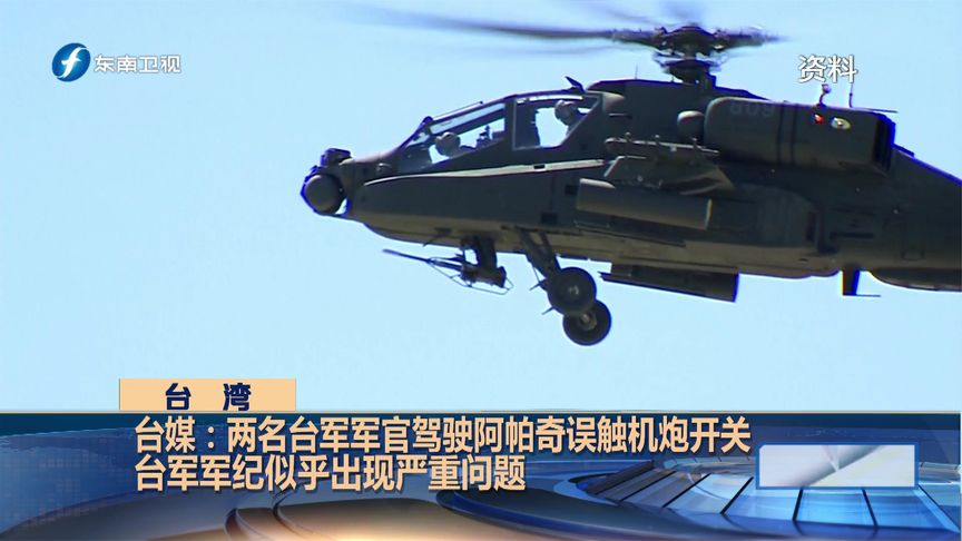 两名台军军官驾驶阿帕奇误触机炮开关,台军军纪似乎出现严重问题