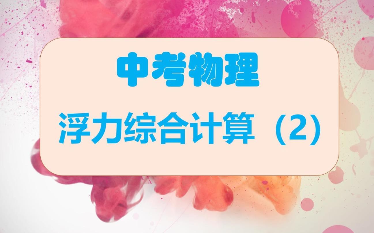 【初二力学/中考物理复习】浮力综合计算(2)史上最全浮力计算题型