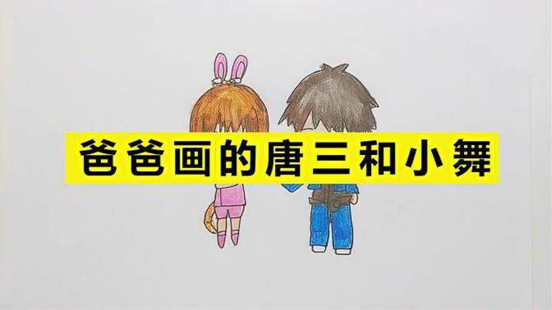 斗罗大陆系列:爸爸画的唐三和小舞VS我画的,你喜欢哪一个?