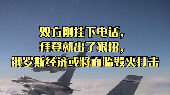 双方刚挂下电话,拜登就出了狠招,俄罗斯经济或将面临毁灭打击