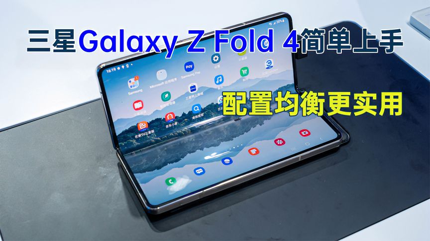 三星Galaxy Z Fold4简单上手 配置均衡更实用,系统交互更连贯