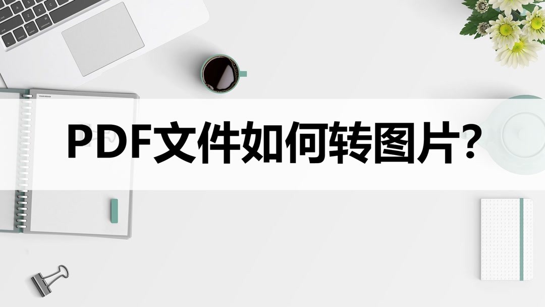 PDF文件如何转图片?学会这两个方法就够了