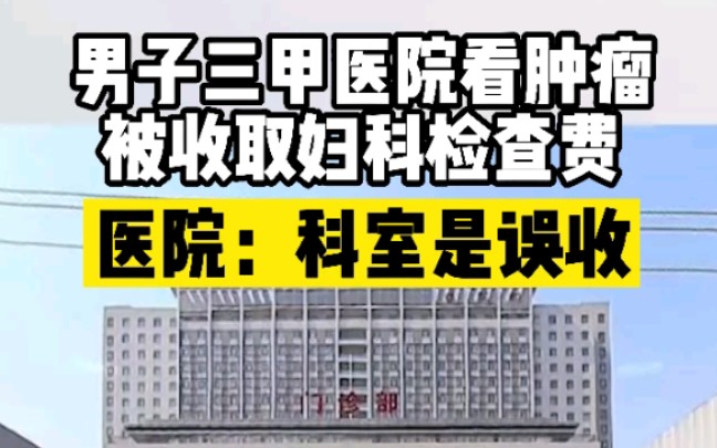 男子在西安三甲医院查肿瘤,收款单竟有宫颈阴道等妇科项目