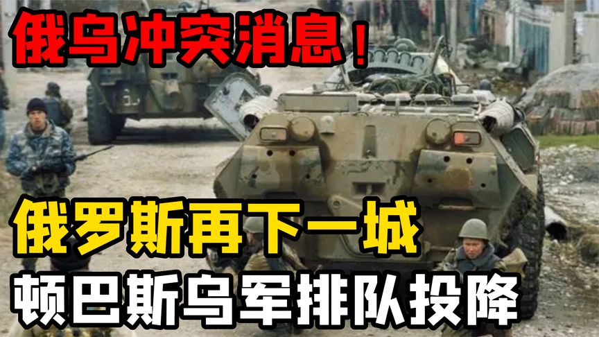 俄乌最新消息,俄罗斯再下一城,顿巴斯乌军崩溃排队投降