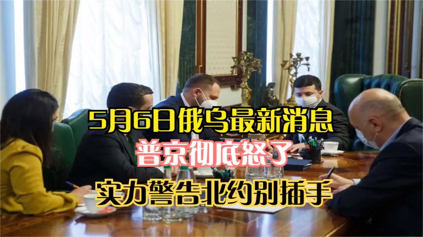 5月6日俄乌最新消息,普京彻底怒了,实力警告北约别插手