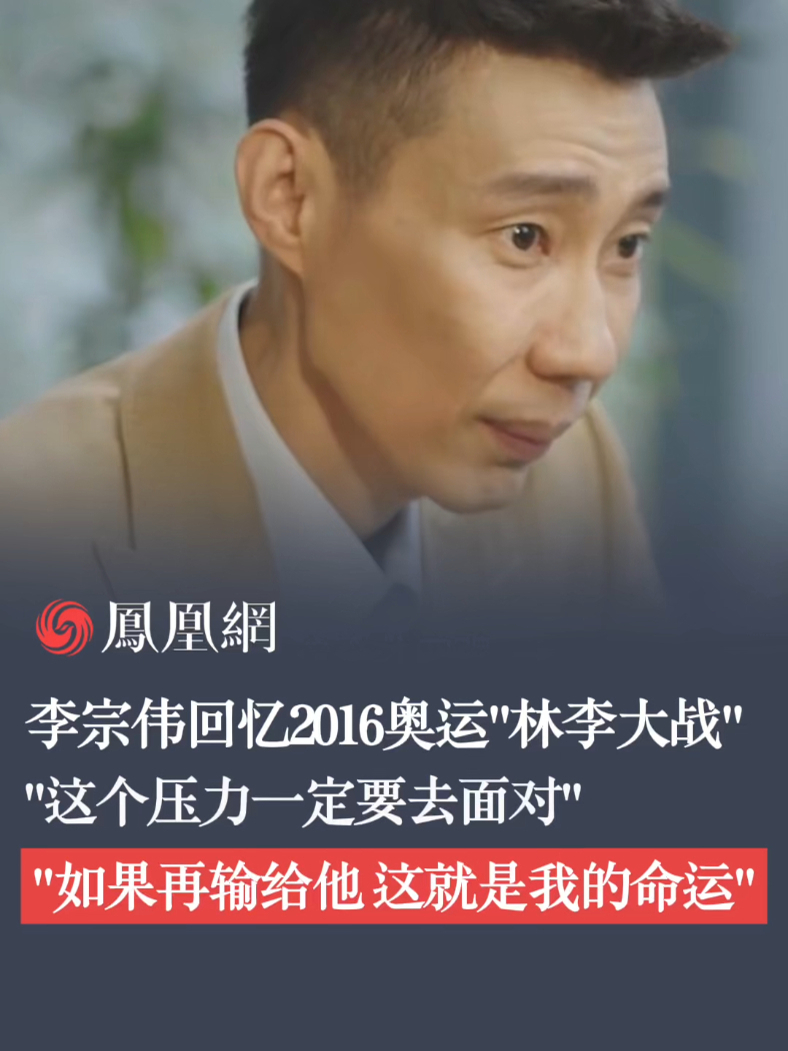 李宗伟回忆2016奥运“林李大战”,“这个压力一定要去面对…