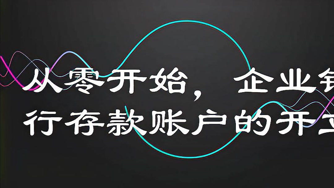 从零开始,企业银行存款账户的开立