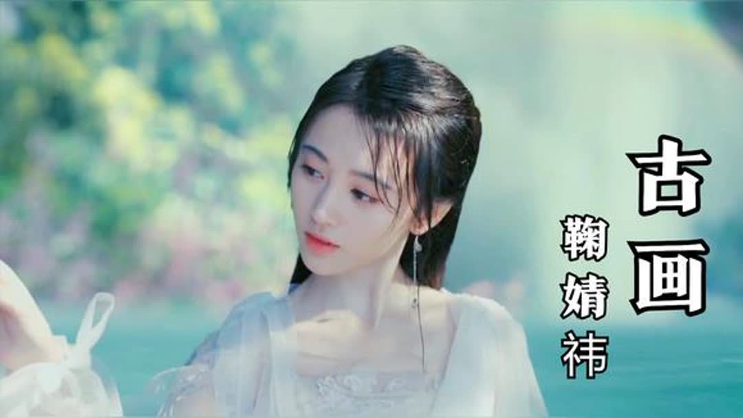 鞠婧祎《古画》如意芳菲主题曲,众网友空前的一致叫好