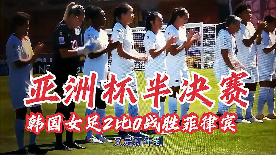 女足亚洲杯半决赛:韩国女足2比0战胜菲律宾女足,拿到决赛门票