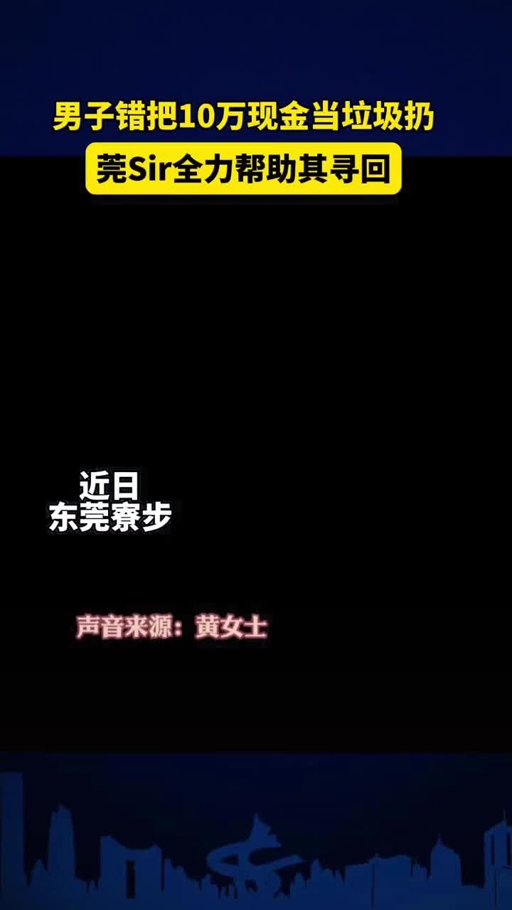 男子错把10万现金当垃圾扔,幸好有莞Sir保驾护航挽回损失,下次别这么...